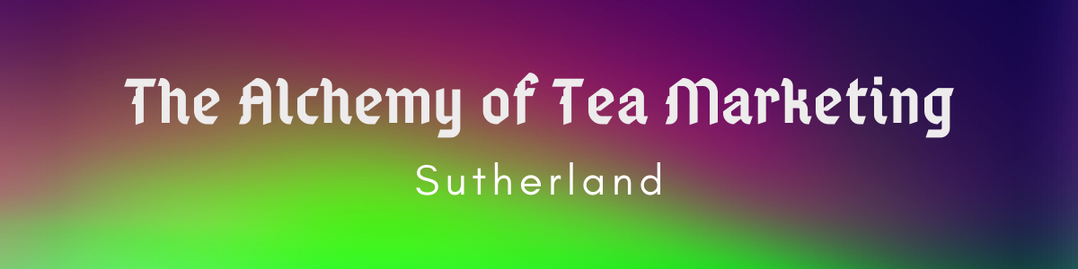 The Alchemy of Tea Marketing: Sutherland - Firsd Tea